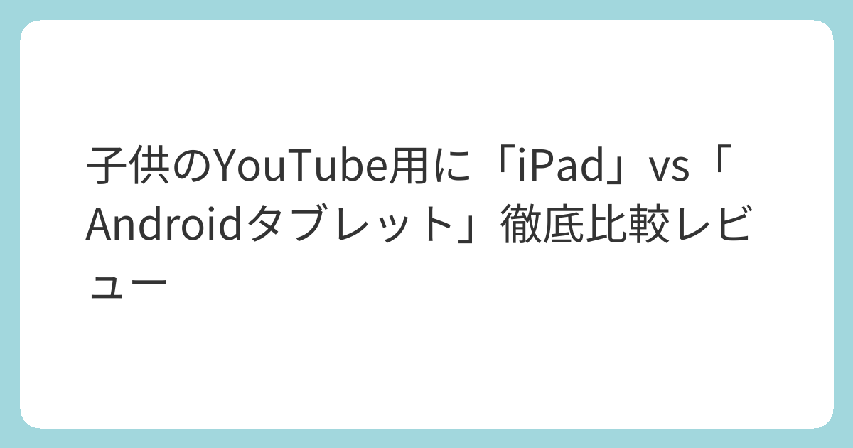 子供のYouTube用に「iPad」vs「Androidタブレット」徹底比較レビュー | 代用品ネット